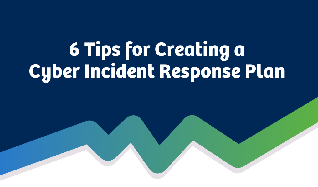 6 Tips for Creating a Cyber Incident Response Plan