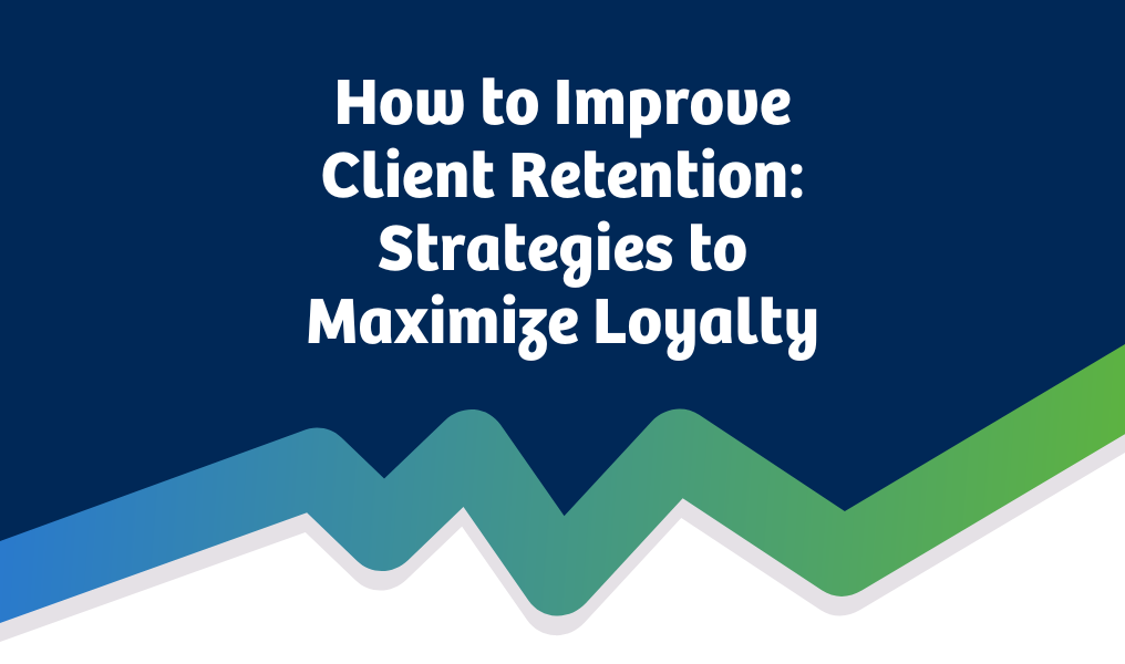 How to Improve Client Retention: Strategies to Maximize Loyalty