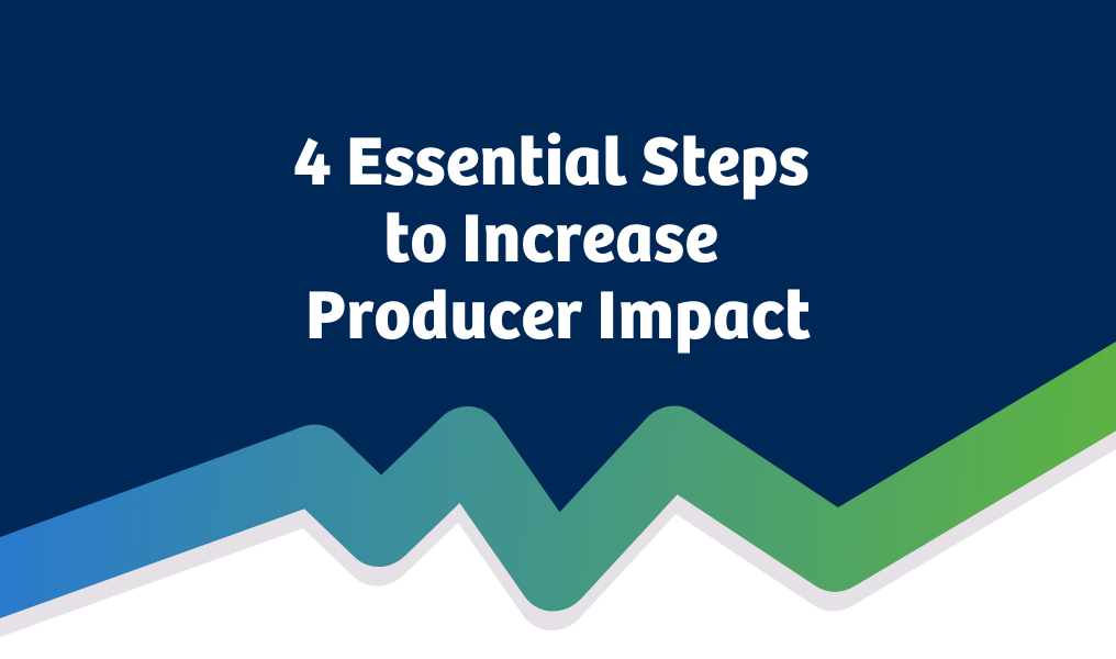 4 Essential Steps to Increase Producer Impact