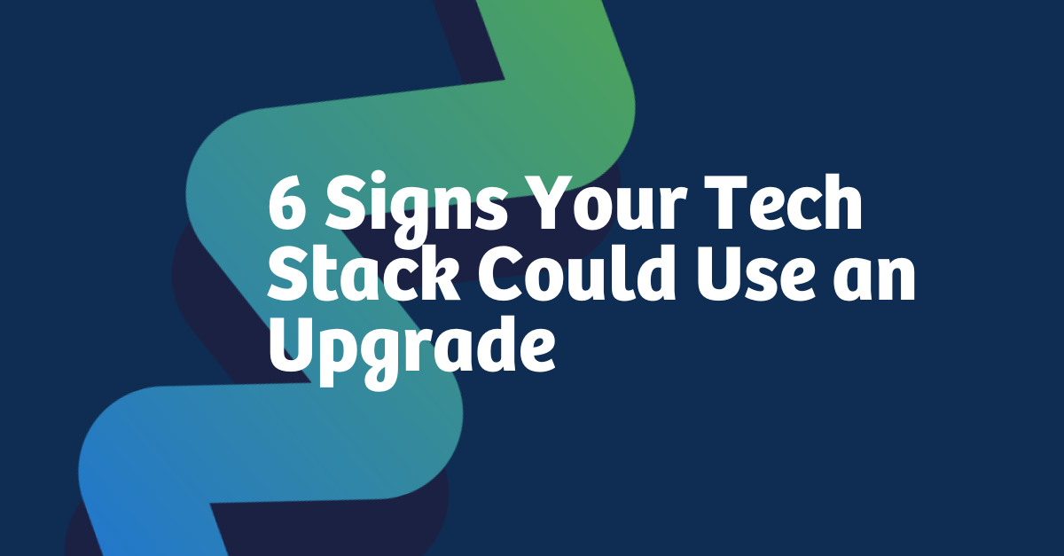 6 Signs Your Tech Stack Could Use an Upgrade