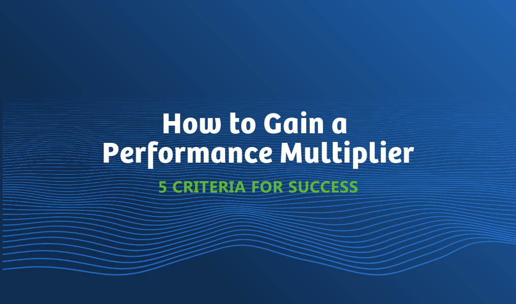 How to Gain a Performance Multiplier - 5 Criteria for Success